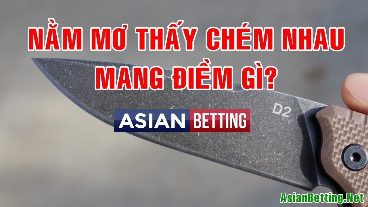Mơ thấy chém nhau mang điềm báo gì? Giải thích mơ thấy chém nhau